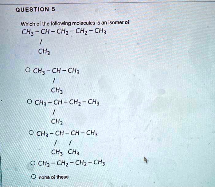SOLVED:QUESTION Which of the following molecules is an isomer of CH3 - CH - CHz CHz CHz CHz CH3 ...