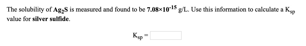 SOLVED: The solubility of Ag2S is measured and found to be 7.08*10-15 ...