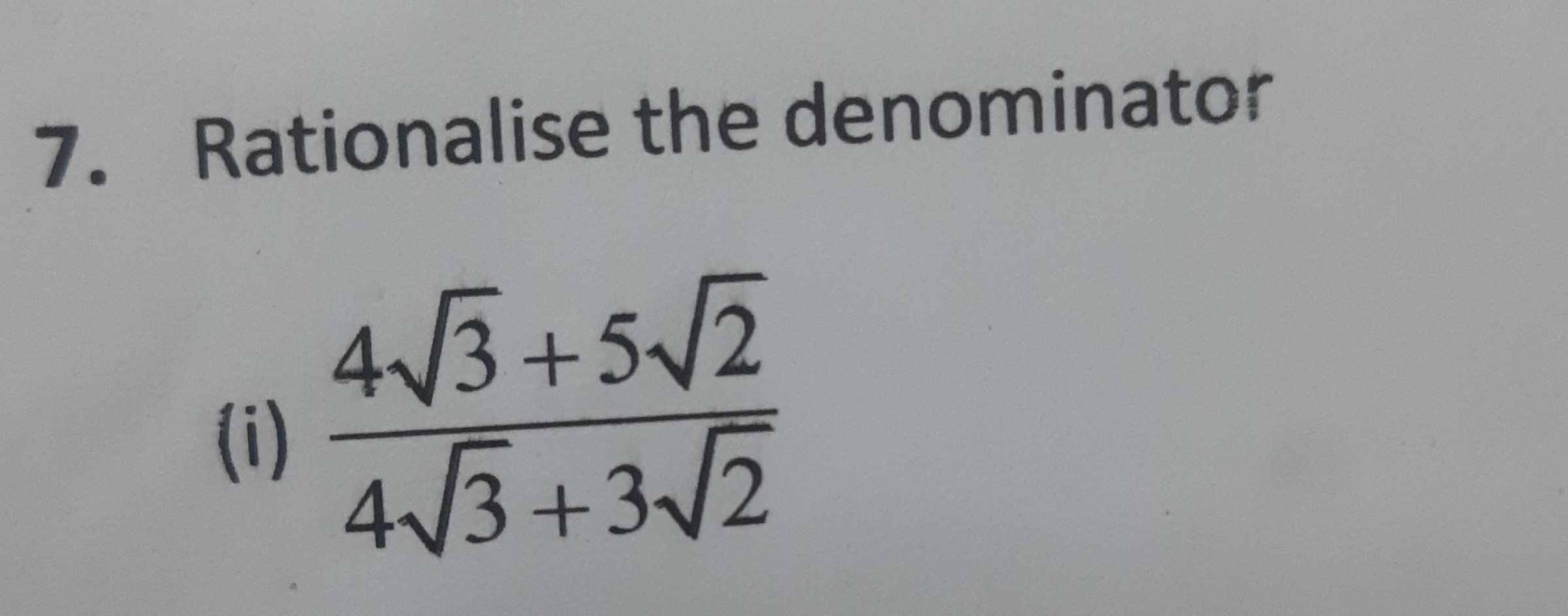 SOLVED: 7. Rationalise the denominator (i) (4 √(3)+5 √(2))/(4 √(3)+3 √(2))