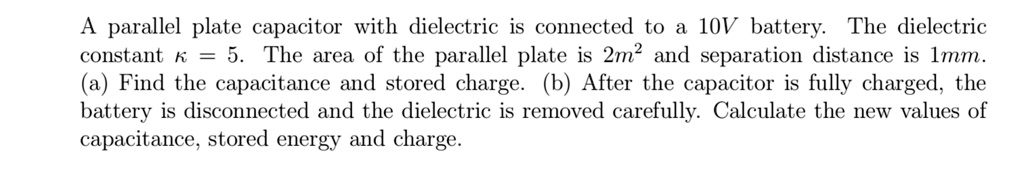 SOLVED: A parallel plate capacitor with dielectric is connected to a 10V battery. The dielectric ...