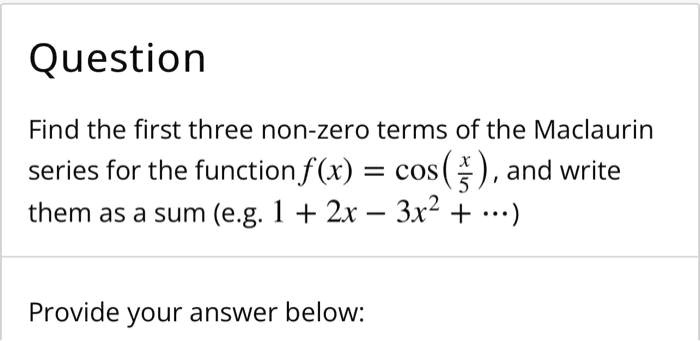 SOLVED: Question Find the first three non-zero terms of the Maclaurin series for the function f ...