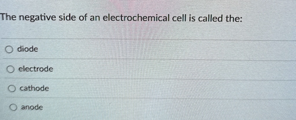 the negative side of an electrochemical cell is called the o diode o ...