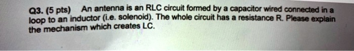 SOLVED: 03. (5 pts) An antenna is an RLC circuit formed by a capacitor ...