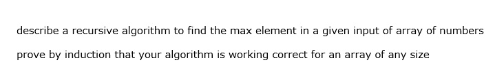 Solved Describe A Recursive Algorithm To Find The Max Element In A Given Input Of Array Of
