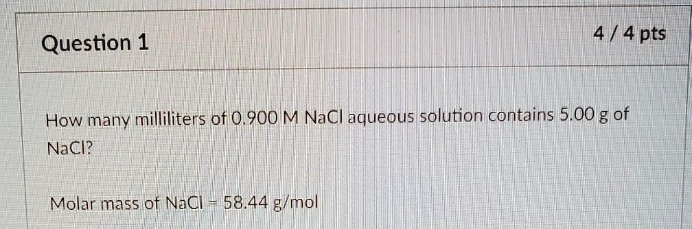 SOLVED: Question 1 4 / 4 pts How many milliliters of 0.900 M NaCl aqueous solution contains 5.00 ...