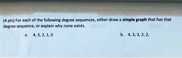 SOLVED: (4 pts) For each of the following degree sequences, either draw a simple graph that has ...