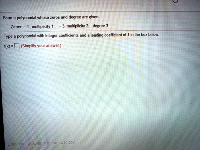SOLVED: Fom polynomial whose zeros and degree are given Zeros: 2 ...