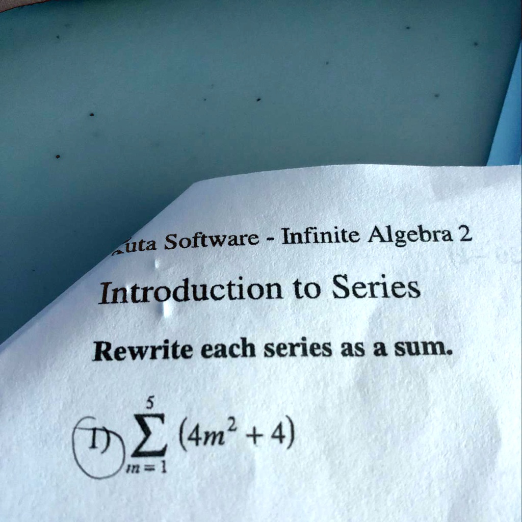 SOLVED: 'Σ (4m2 + 4) = 1 how do i rewrite each series as a sum? uta Software Infinite Algebra 2 ...
