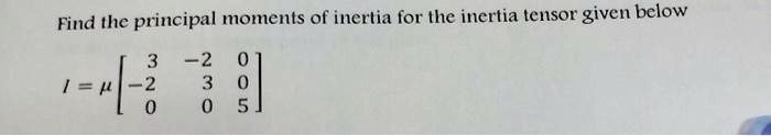 SOLVED: Find the principal moments of inertia for the inertia tensor given bclow 3 -2 17 2 3 0 0 5