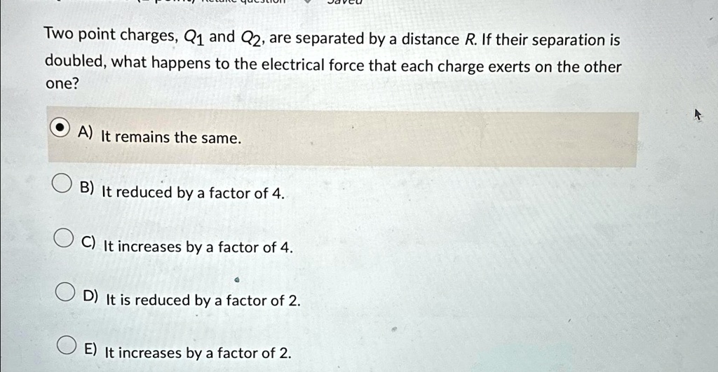 SOLVED: Two point charges, Q1 and Q2, are separated by a distance R. If their separation is ...
