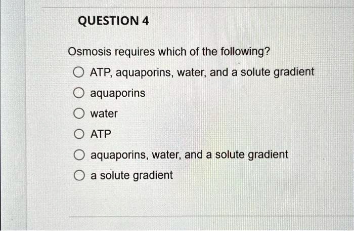 SOLVED: QUESTION 4 Osmosis requires which of the following? O ATP ...