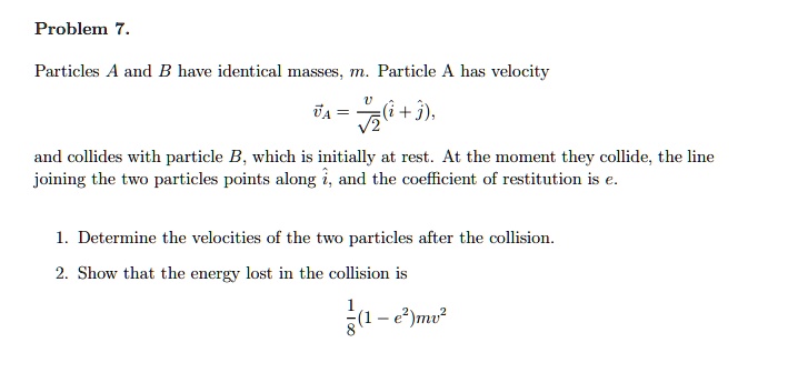 SOLVED: Problem 7 Particles A and B have identical masses Particle A has velocity (+j), and ...