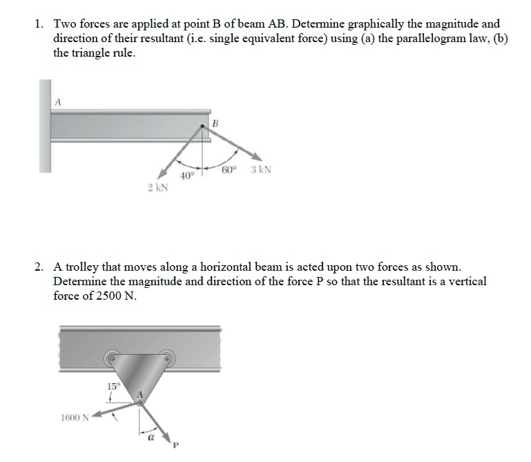 1. Two forces are applied at point B of beam AB. Determine graphically the magnitude and ...