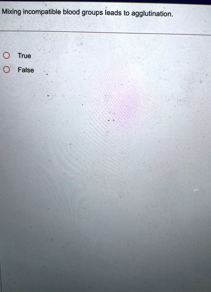 mixing incompatible blood groups leads to agglutination true false mixing incompatible blood ...