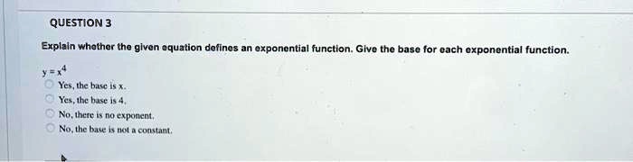 QUESTION 3 Explain whether the given equation defines an exponential function. Give the base for ...