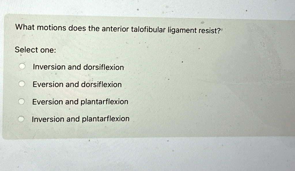 What motions does the anterior talofibular ligament resist? Select one ...
