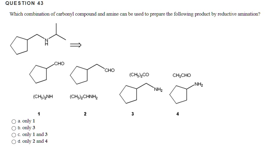 QUESTION 43 Which combination of carbonyl compound and amine can be ...