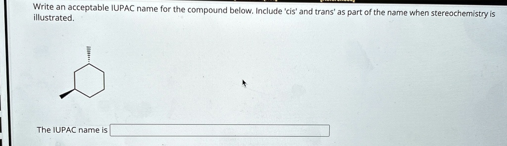 Write an acceptable IUPAC name for the compound below. Include 'cis' and trans' as part of the ...