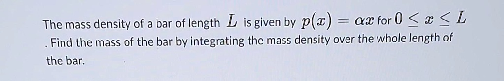 [GET ANSWER] The mass density of a bar of length L is given by p(x) = α ...