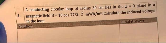1. A conducting circular loop of radius 30 cm lies in the z = 0 plane in a magnetic field B = 10 ...