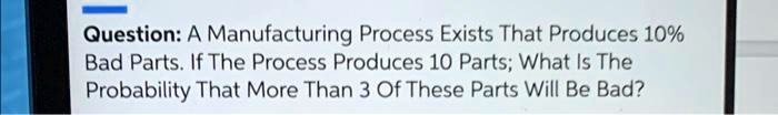 A Manufacturing Process Exists That Produces 10% Bad Parts. If The ...