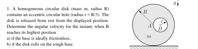 1. A homogeneous circular disk (mass m, radius R) contains an eccentric circular hole (radius r ...