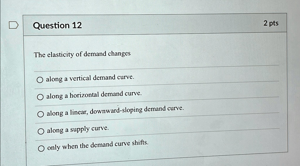 SOLVED: Question 12 2 pts The elasticity of demand changes along a vertical demand curve. along ...