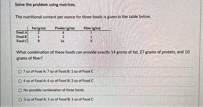 Solve the problem using matrices. The nutritional content per ounce for ...