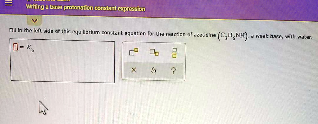 SOLVED: Writing a base protonation constant expression Fill in the left ...
