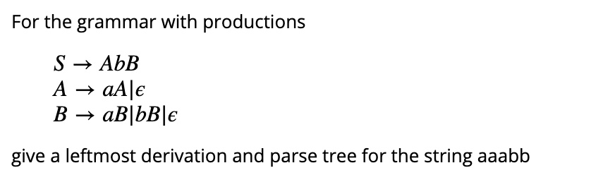SOLVED: For the grammar with productions S -> AbB A -> aA | e B -> aB | bB | e give a leftmost ...