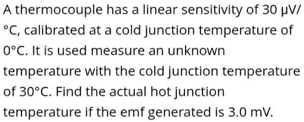 A thermocouple has a linear sensitivity of 30 ?V/°C, calibrated at a ...
