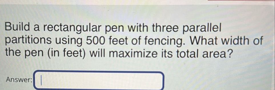 Build a rectangular pen with three parallel partitions using 500 feet ...
