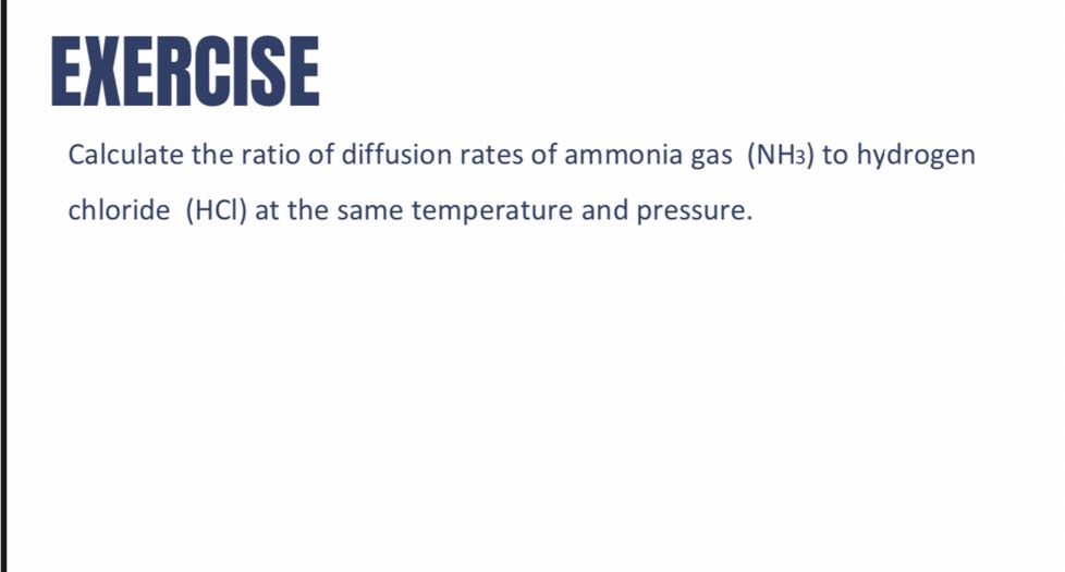 EXERCISE Calculate the ratio of diffusion rates of ammonia gas (NH3) to ...