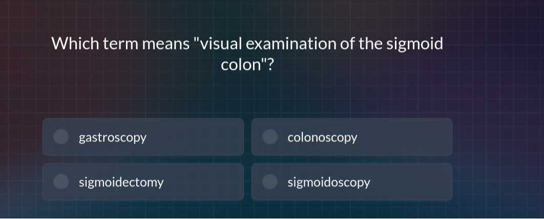 Which term means "visual examination of the sigmoid colon"? gastroscopy ...