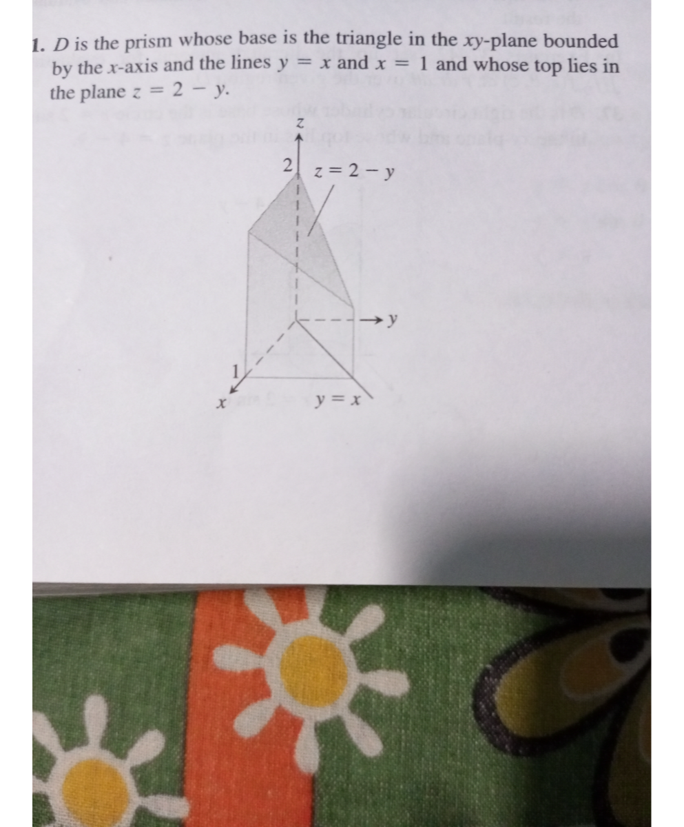 1. D is the prism whose base is the triangle in the x y-plane bounded by the x-axis and the ...