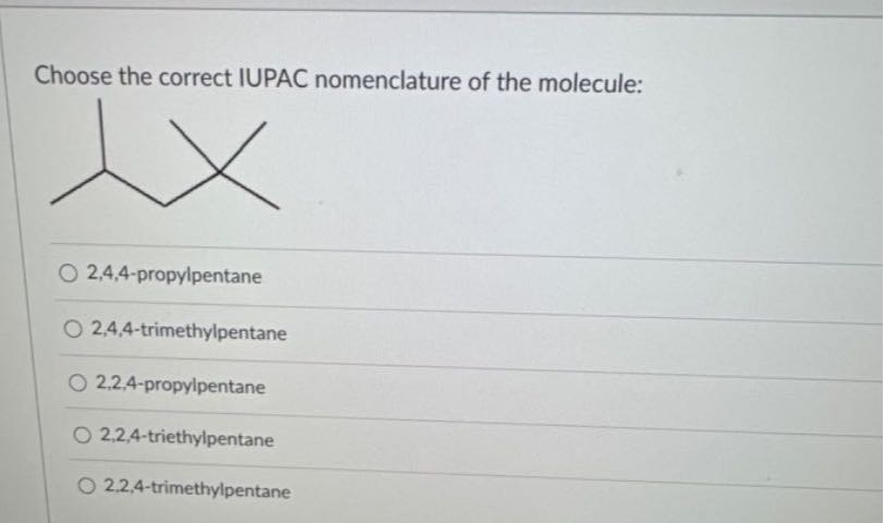 Choose the correct IUPAC nomenclature of the molecule: 2,4,4-propylpentane 2,4,4 ...
