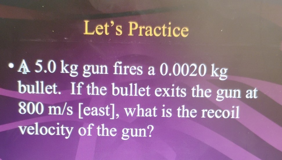 Let's Practice - A 5.0 kg gun fires a 0.0020 kg bullet. If the bullet ...