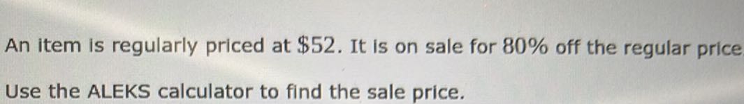 An item is regularly priced at $ 52. It is on sale for 80 % off the ...