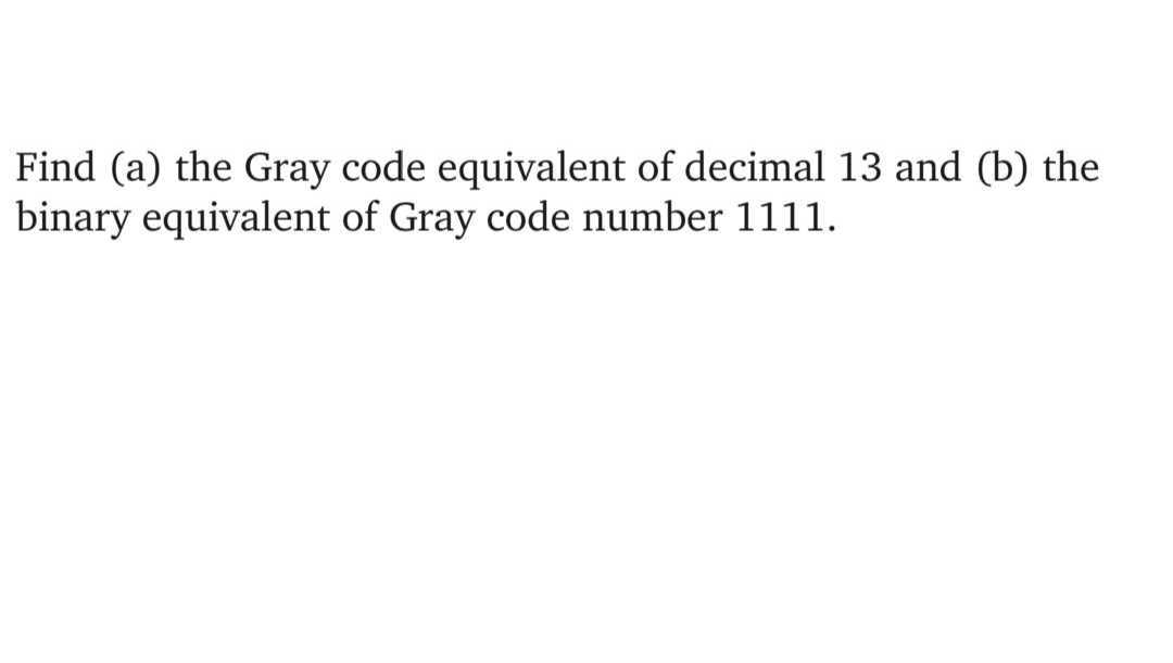 Find (a) the Gray code equivalent of decimal 13 and (b) the binary ...