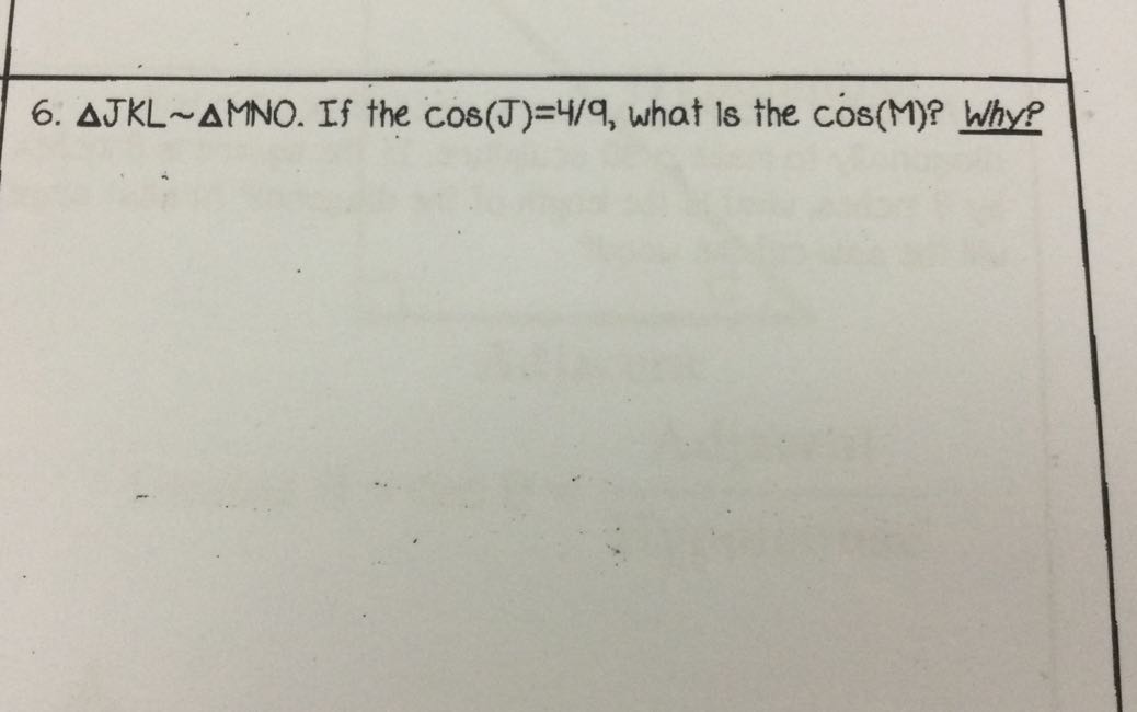 6. ΔJKL∼ΔMNO. If the cos (J)=4 / q, what is the cos (M) ? Why?