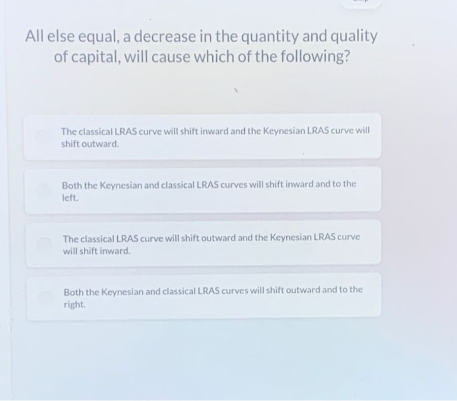 All else equal, a decrease in the quantity and quality of capital, will ...