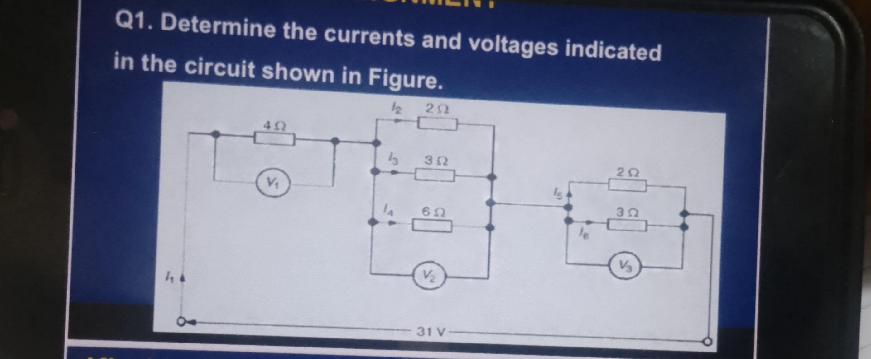 [GET ANSWER] Q1. Determine the currents and voltages indicated in the circuit shown in Figure.