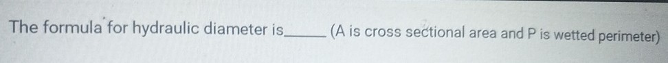 The formula for hydraulic diameter is ( A is cross sectional area and P ...