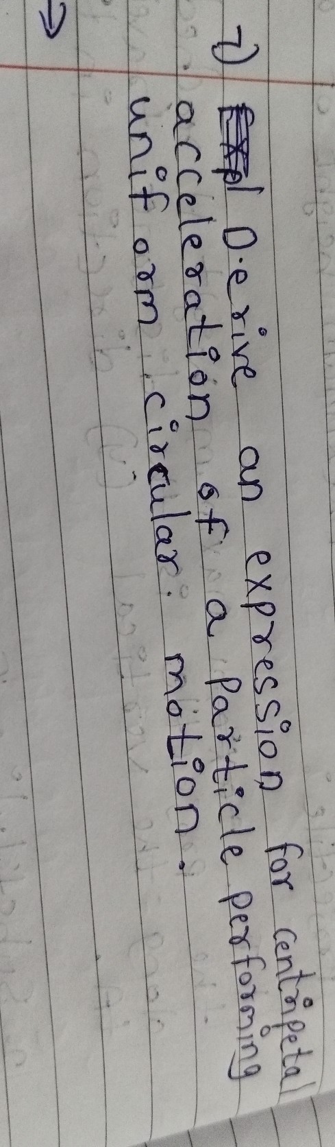7) Derive an expression for centripetal acceleration of a particle performing unif orm circular ...