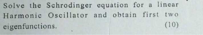 Solve the Schrodinger equation for a linear Harmonic Oscillator and obtain first two ...