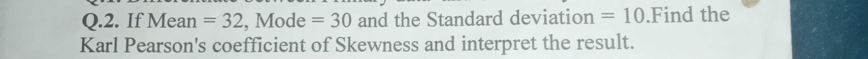 Q.2. If Mean =32, Mode =30 and the Standard deviation =10.Find the Karl ...