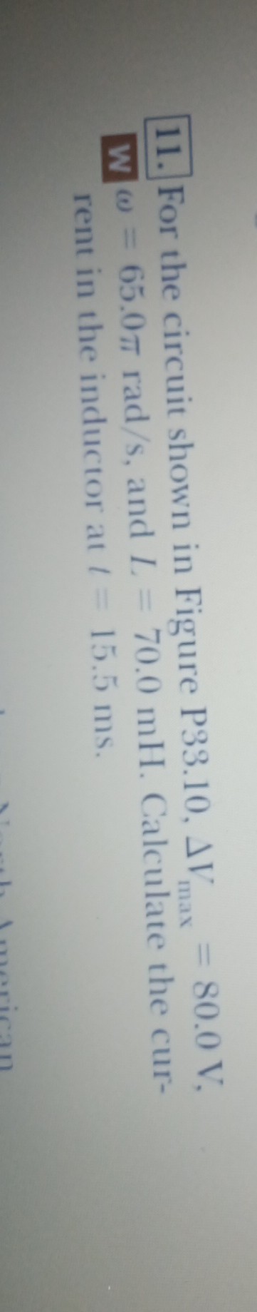 11. For the circuit shown in Figure P33.10, Δ Vmax =80.0 V, 𝐰ω=65.0 πrad / s, and L=70.0 mH ...