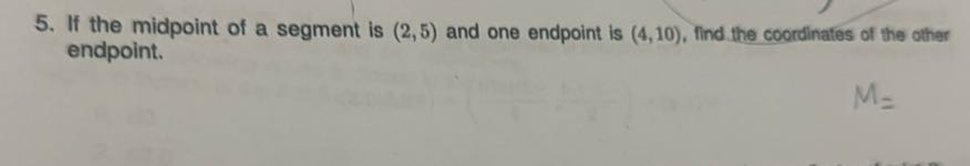 [GET ANSWER] 5. If the midpoint of a segment is (2,5) and one endpoint is (4,10), find the ...