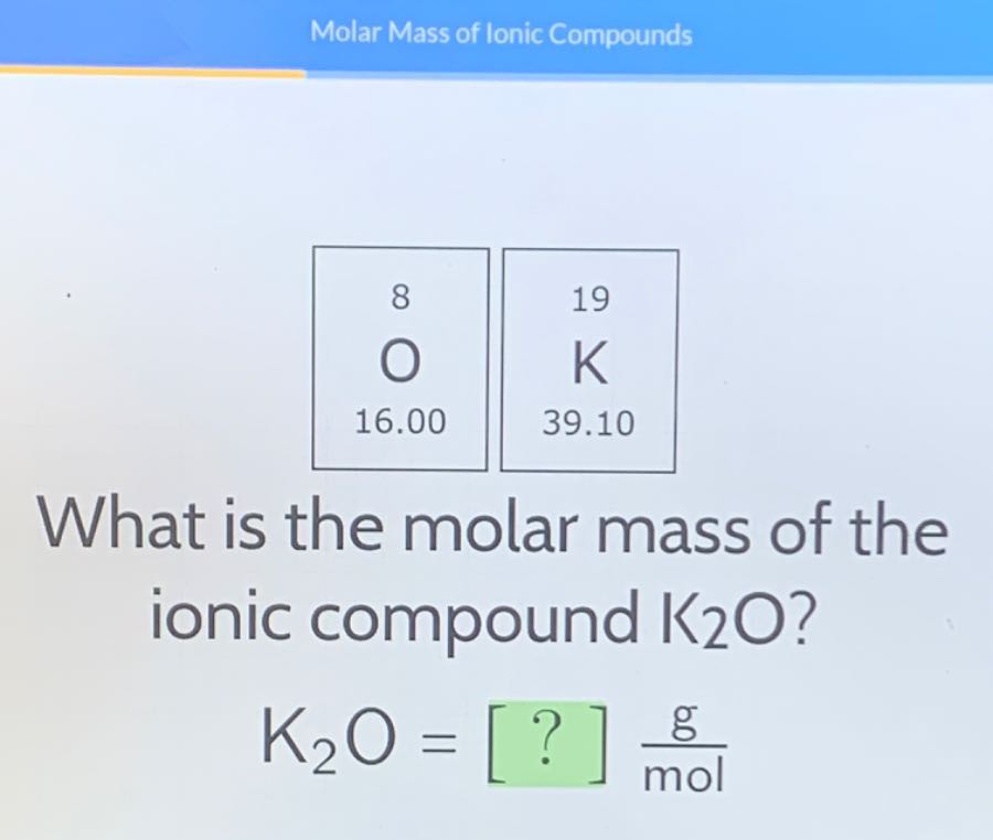 Molar Mass of Ionic Compounds 8 0 16.00 19 K 39.10 What is the molar mass of the ionic compound ...