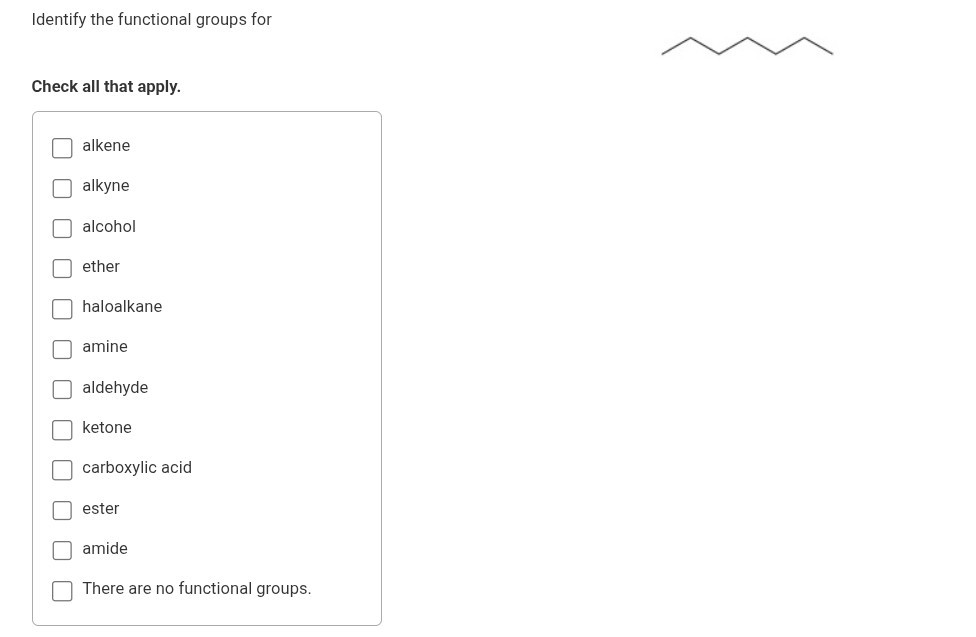 Identify the functional groups for Check all that apply. alkene alkyne ...